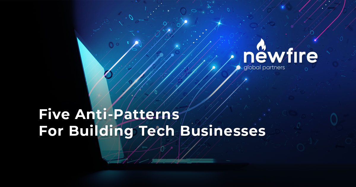Five Anti-Patterns For Building Tech Businesses - Newfire Global Partners